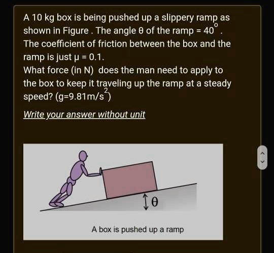 SOLVED: A 10 kg box is being pushed up a slippery ramp as shown in ...