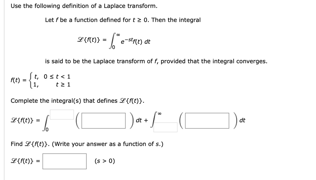 use the following definition of a laplace transform let f be a function defined for t 2 0 then ...