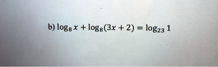 SOLVED: b) log8(x) + log8(3x + 2) = log23(1)