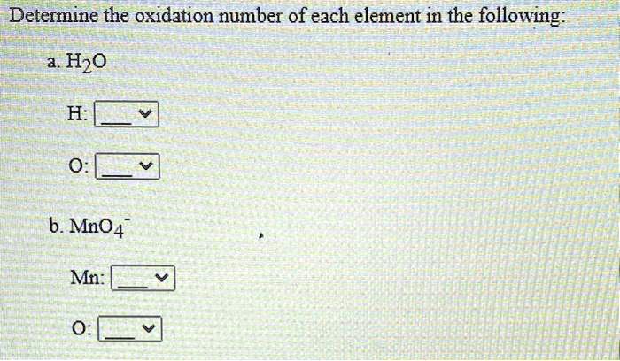 SOLVED: Determine the oxidation number of each element in the following: a. H2O H: 0 b. MnO4 Mn: