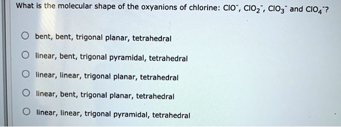 SOLVED: What is the molecular shape of the oxyanions of chlorine: ClO ...