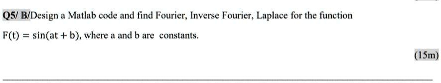 SOLVED: Q5/B/ Design Matlab code and find Fourier; Inverse Fourier; Laplace for the function F(t ...