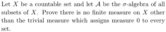 let x be countable set and let be the o algebra of all subsets of x prove there is no finite ...