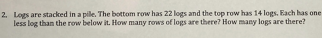 SOLVED: 2. Logs are stacked in a pile The bottom row has 22 Jogs and ...