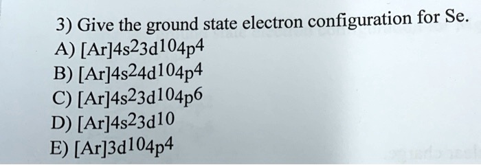 SOLVED:3) Give the ground state electron configuration for Se. A) [Ar ...
