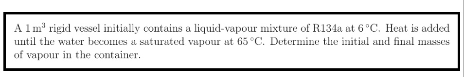 SOLVED: A 1 m3 rigid vessel initially contains a liquid-vapour mixture of R134a at 6 C. Heat is ...