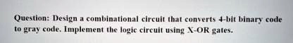 SOLVED: Question: Design a combinational circuit that converts 4-bit binary code to gray code ...