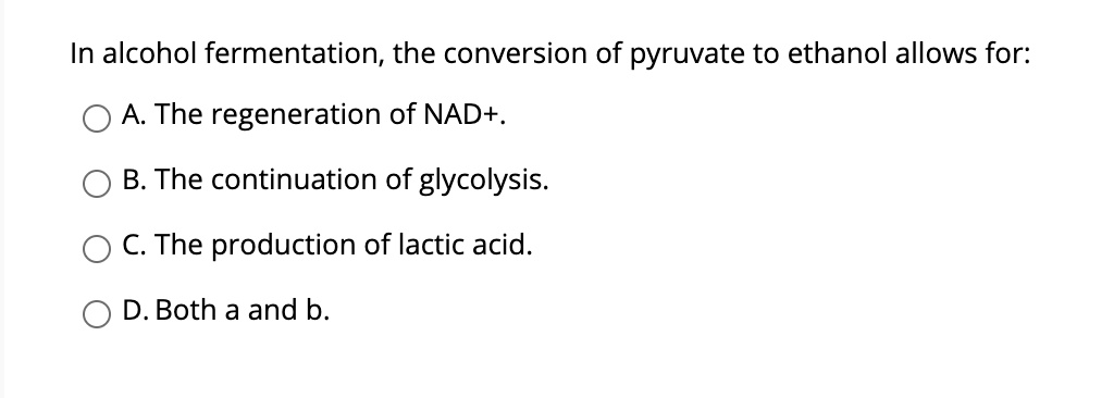 SOLVED: In alcohol fermentation, the conversion of pyruvate to ethanol allows for: A. The ...