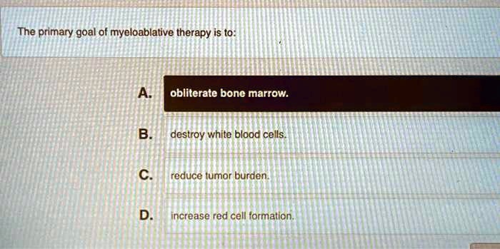 SOLVED: The primary goal of myeloablative therapy is to: A. Obliterate ...