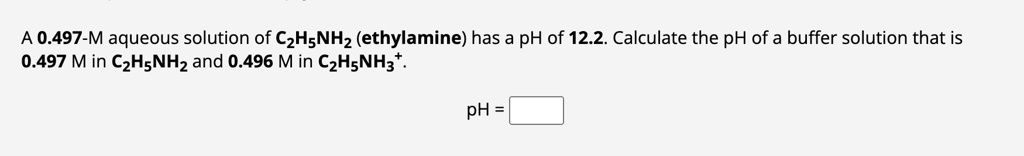 SOLVED: A 0.497-M aqueous solution of C2H5NH2 (ethylamine) has a pH of ...