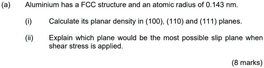 Aluminium has a FCC structure and an atomic radius of 0.143 nm. (i ...