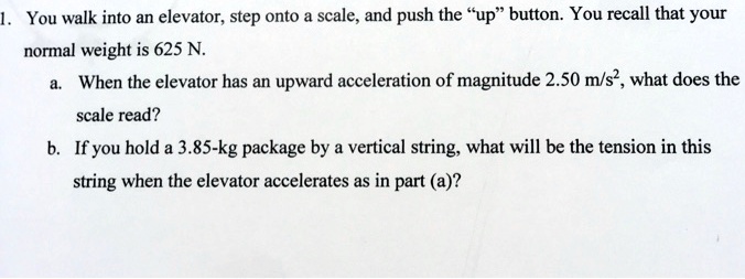 SOLVED: You walk into an elevator; step onto scale; and push the SOLVED: You walk into an elevator; step onto scale; and push the