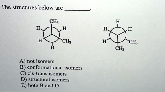 SOLVED: The structures below are: Η. H CH3 H H CH₂ A) not isomers B) conformational isomers C ...