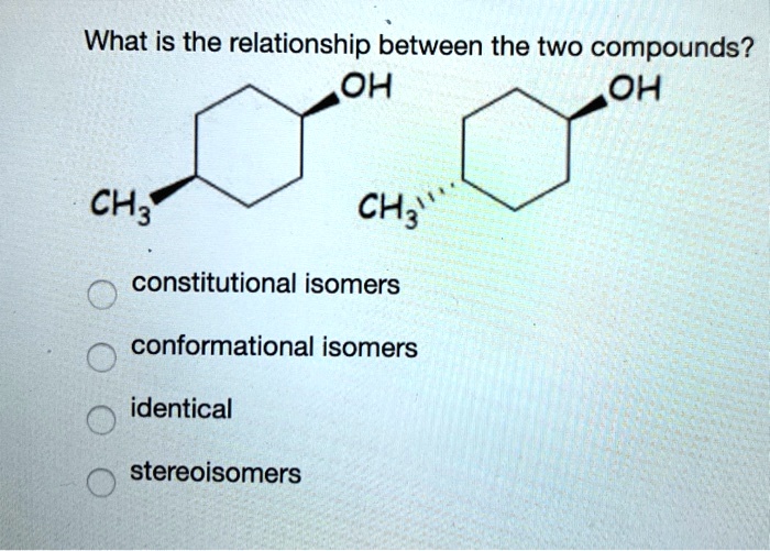 SOLVED: What is the relationship between the two compounds? OH OH CH3 ...