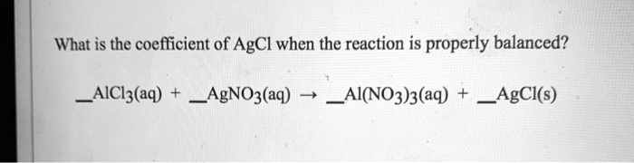 SOLVED: What is the coefficient of AgCl when the reaction is properly ...