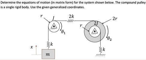 Determine the equations of motion (in matrix form) for the system shown below. The compound ...