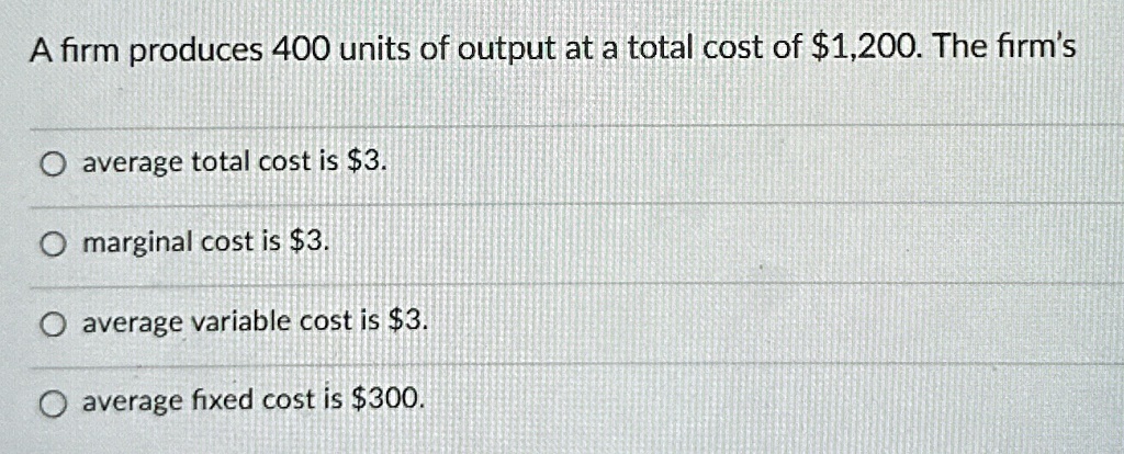 SOLVED: A firm produces 400 units of output at a total cost of 1,200. The firm's average total ...