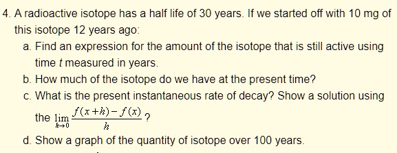 SOLVED: A radioactive isotope has a half life of 30 years If we started ...