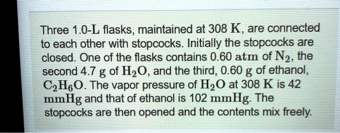 SOLVED: Three 1.0-L flasks, maintained at 308 K, are connected to each other with stopcocks ...