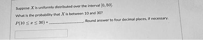 SOLVED: Suppose X is uniformly distributed over the interval [0,50] What is the probability that ...