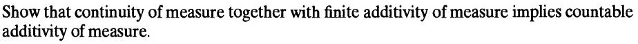 show that continuity of measure together with finite additivity ...