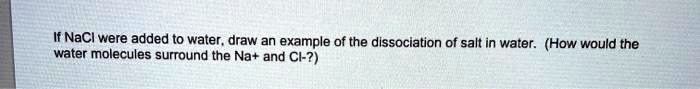 SOLVED:If NaCI were added to water; draw an example of the dissociation ...