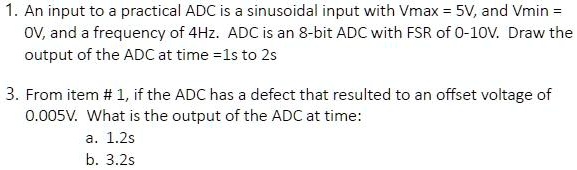 1. An input to a practical ADC is a sinusoidal input with Vmax = 5V, and Vmin = 0V, and a ...