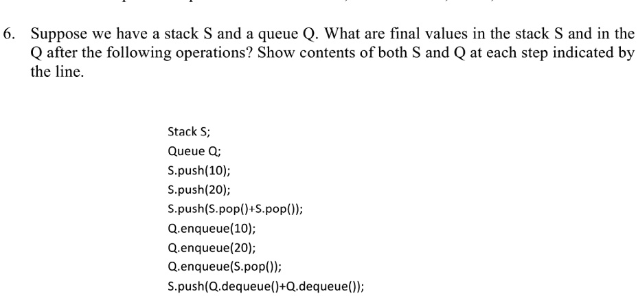 6. Suppose we have a stack S and a queue Q. What are final values in ...