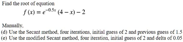 SOLVED: Find the root of equation 054 f (x) =e (4-X)-2 Manually; (d) Use the Secant method, four ...