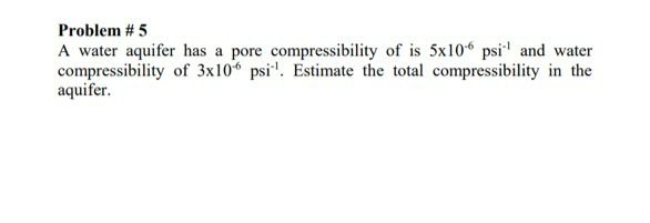 Problem # 5 A water aquifer has a pore compressibility of is 5 × 10 ...