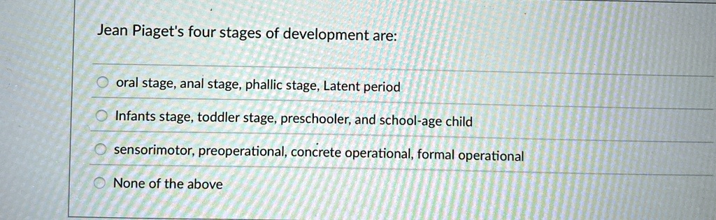 Jean Piaget's four stages of development are: oral stage, anal stage ...
