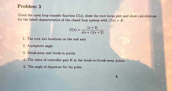 SOLVED: Problem 3 Given the open loop transfer function Gs,draw the ... SOLVED: Problem 3 Given the open loop transfer function Gs,draw the ...