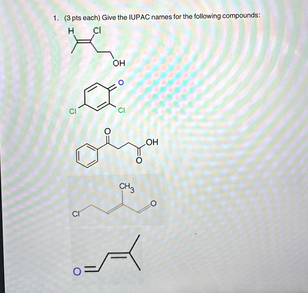 1. (3 pts each) Give the IUPAC names for the following compounds: H Cl OH Cl O Cl OH O CH3 O Cl