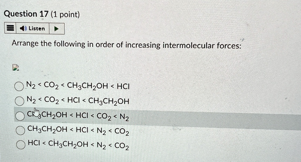 Question 17 (1 point) Listen Arrange the following in order of increasing intermolecular forces: N2