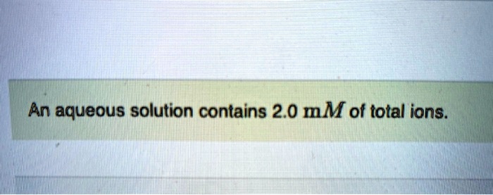 SOLVED: An aqueous solution contains 2.0 mM of total ions