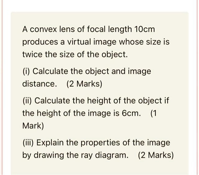 SOLVED: A convex lens of focal length 10 cm produces a virtual image whose size is twice the ...