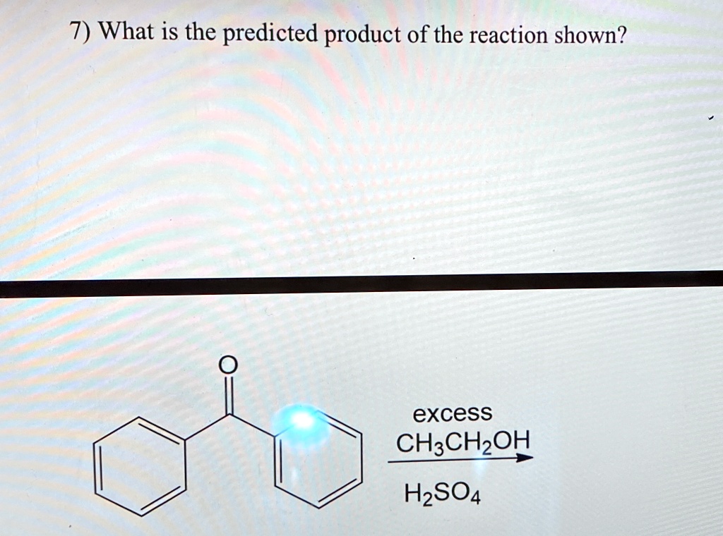 7) What is the predicted product of the reaction shown? excess CH3CH2OH ...