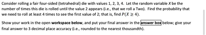 SOLVED: Consider rolling a fair four-sided (tetrahedral) die with values 2, 3. Let the random ...