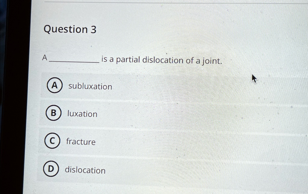 Question 3 A is a partial dislocation of a joint. A subluxation B ...