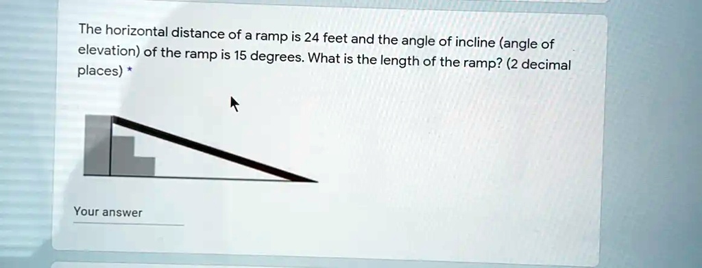The horizontal distance of a ramp is 24 feet and the angle of incline ...