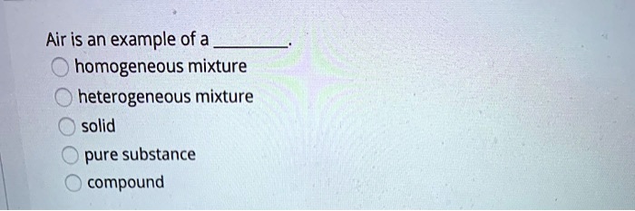 Air is an example of a homogeneous mixture heterogeneous mixture solid ...
