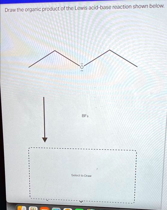 Draw the organic product of the Lewis acid-base reaction shown below ...
