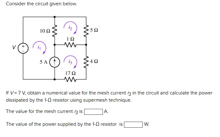 Consider the circuit given below. 10 ? 5 ? 1 ? V + i1 5 A i3 4 ? 17 ? If V = 7 V, obtain a ...