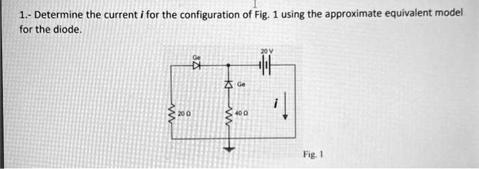 1.- Determine the current i for the configuration of Fig. 1 using the approximate equivalent ...