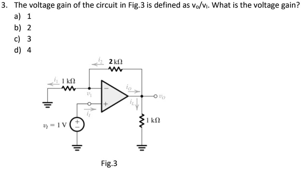 SOLVED: The voltage gain of the circuit in Fig.3 is defined as Vo/vi. What is the voltage gain?