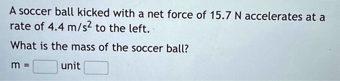 A soccer ball kicked with a net force of 15.7 N accelerates at a rate ...