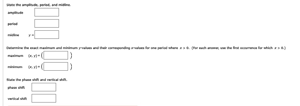SOLVED: State the amplitude, period, and midline. Amplitude Period Midline Determine the exact ...