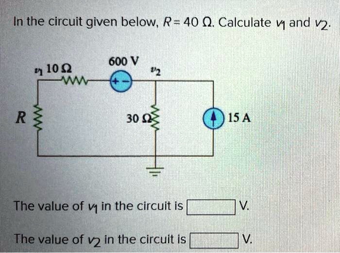 In the circuit given below, R = 40 ?. Calculate v1 and v2. R 600 V v1 10 ? v2 + 30 ? 15 A The ...