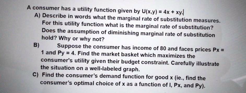 SOLVED: A consumer has a utility function given by U(x,y) = 4x + xy. A) Describe in words what ...