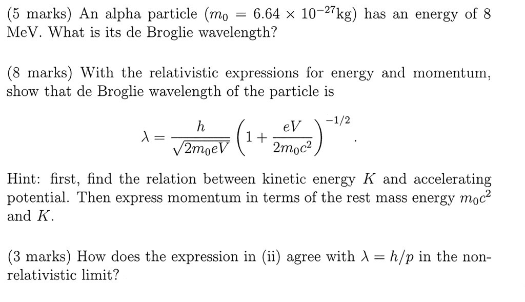 SOLVED: (5 marks) An alpha particle (mo = 6.64 x 10-27kg) has an energy of 8 MeV. What is its de ...